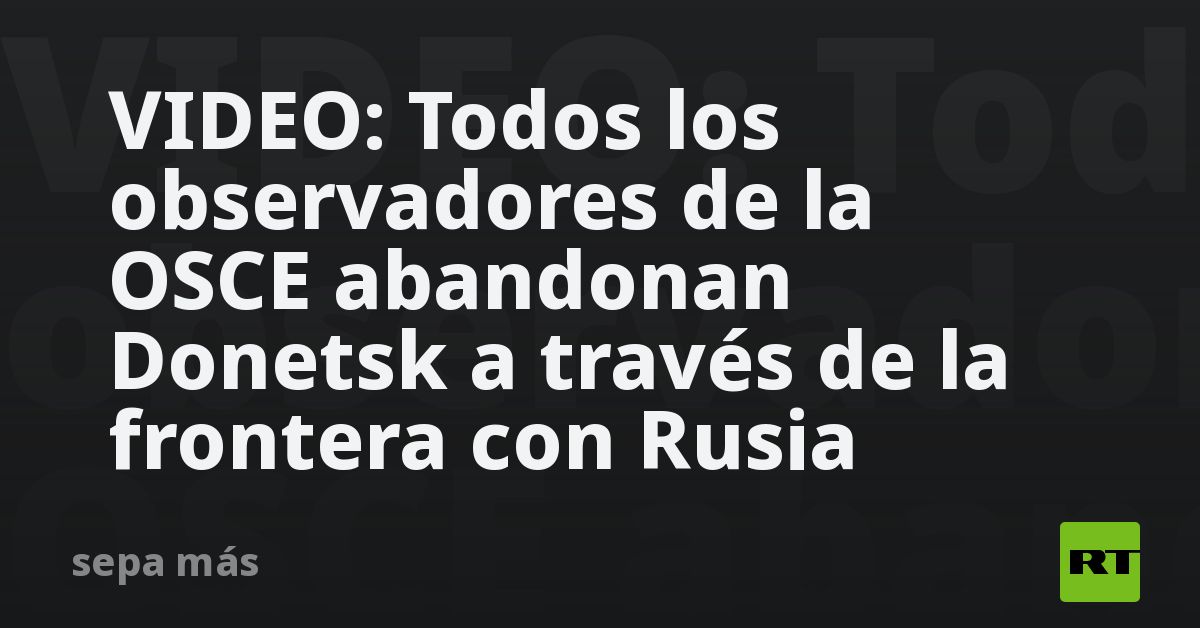 VIDEO: Todos los observadores de la OSCE abandonan Donetsk a través de ...