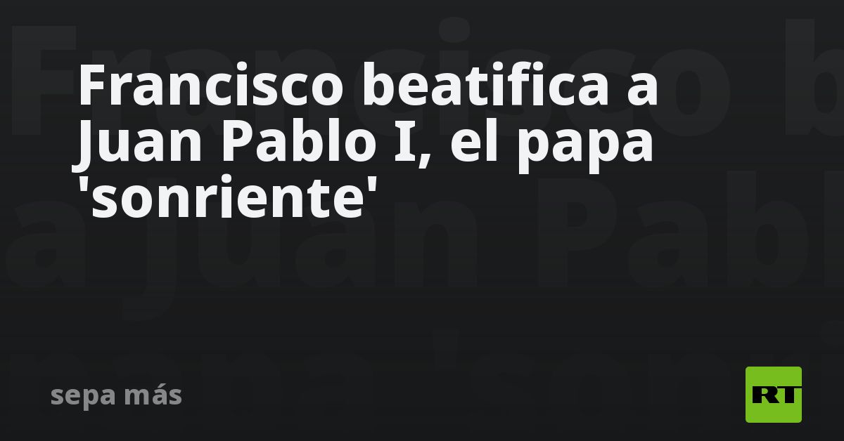 Francisco beatifica a Juan Pablo I, el papa 'sonriente' - RT